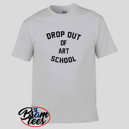 Tshirt Drop out of art school - bramtees
